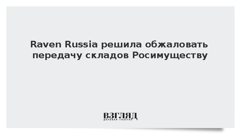 Raven Russia решила обжаловать передачу складов Росимуществу :: Новости ...