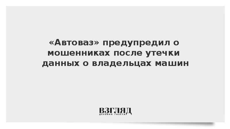 «АвтоВАЗ» предупредил о мошенниках после утечки данных о владельцах ...