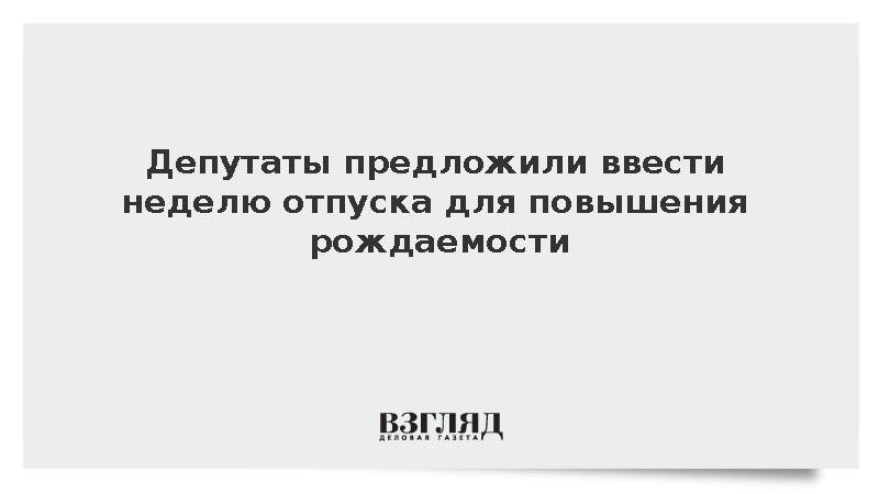 Депутаты предложили ввести неделю отпуска для повышения рождаемости ...