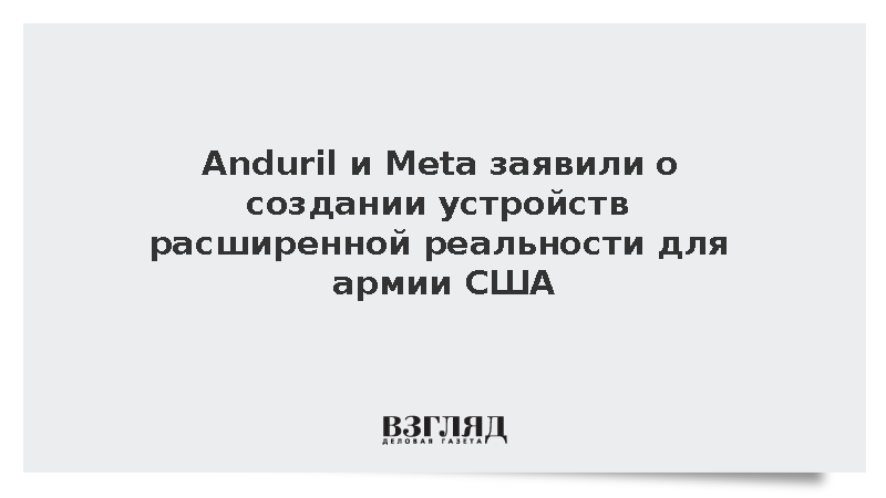 Anduril и Meta заявили о создании устройств расширенной реальности для ...