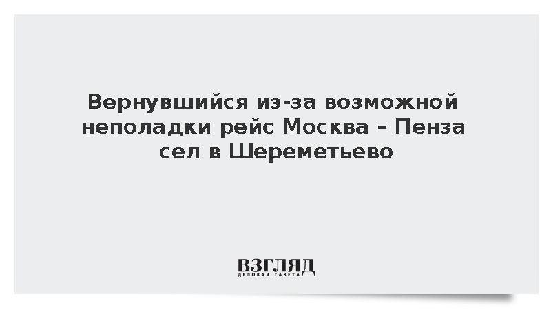 Вернувшийся из-за возможной неполадки рейс Москва – Пенза сел в ...