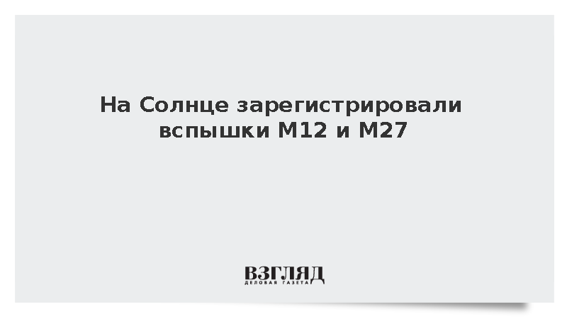 На Солнце зарегистрировали вспышки M12 и M27 :: Новости дня / ВЗГЛЯД