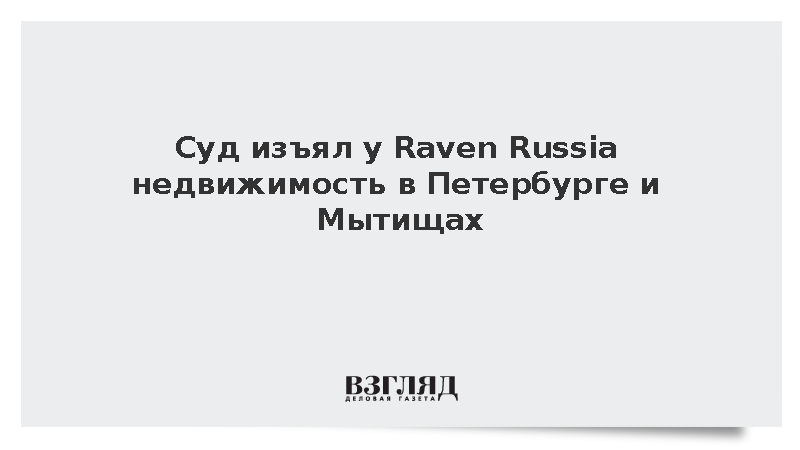 Суд изъял у Raven Russia недвижимость в Петербурге и Мытищах :: Новости ...
